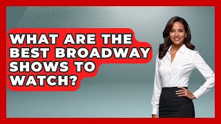 What Are the Best Broadway Shows to Watch? | Learn About New York