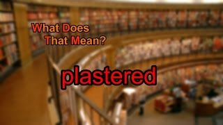 What does plastered mean?