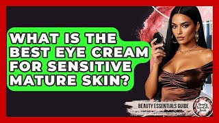 What Is The Best Eye Cream For Sensitive Mature Skin? - Beauty Essentials Guide
