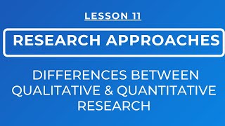 LESSON 11 - DIFFERENCES BETWEEN QUALITATIVE AND QUANTITATIVE RESEARCH APPROACHES