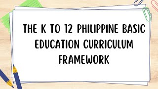 THE K TO 12 PHILIPPINE BASIC EDUCATION CURRICULUM FRAMEWORK