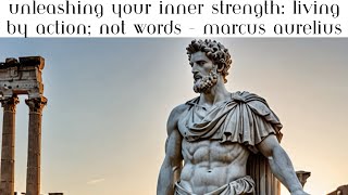 Unleashing Your Inner Strength: Living by Action, Not Words - Marcus Aurelius