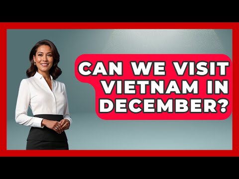 Can We Visit Vietnam In December? - Exploring Southeast Asia