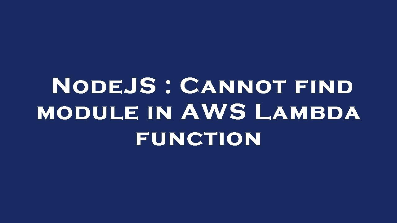 NodeJS : Cannot find module in AWS Lambda function