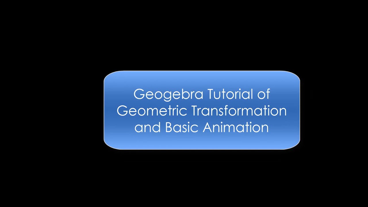 Geogebra Tutorial of Transformation and Basic Animation