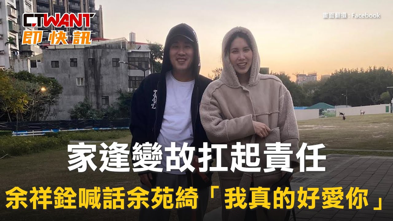 家逢變故扛起責任 余祥銓喊話余苑綺「我真的好愛你」 | 影音 | CTWANT