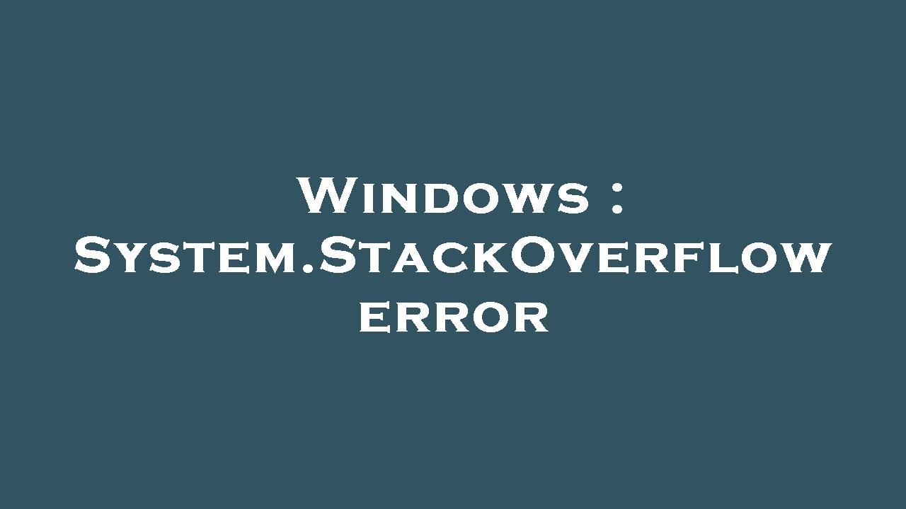 Windows : System.StackOverflow error