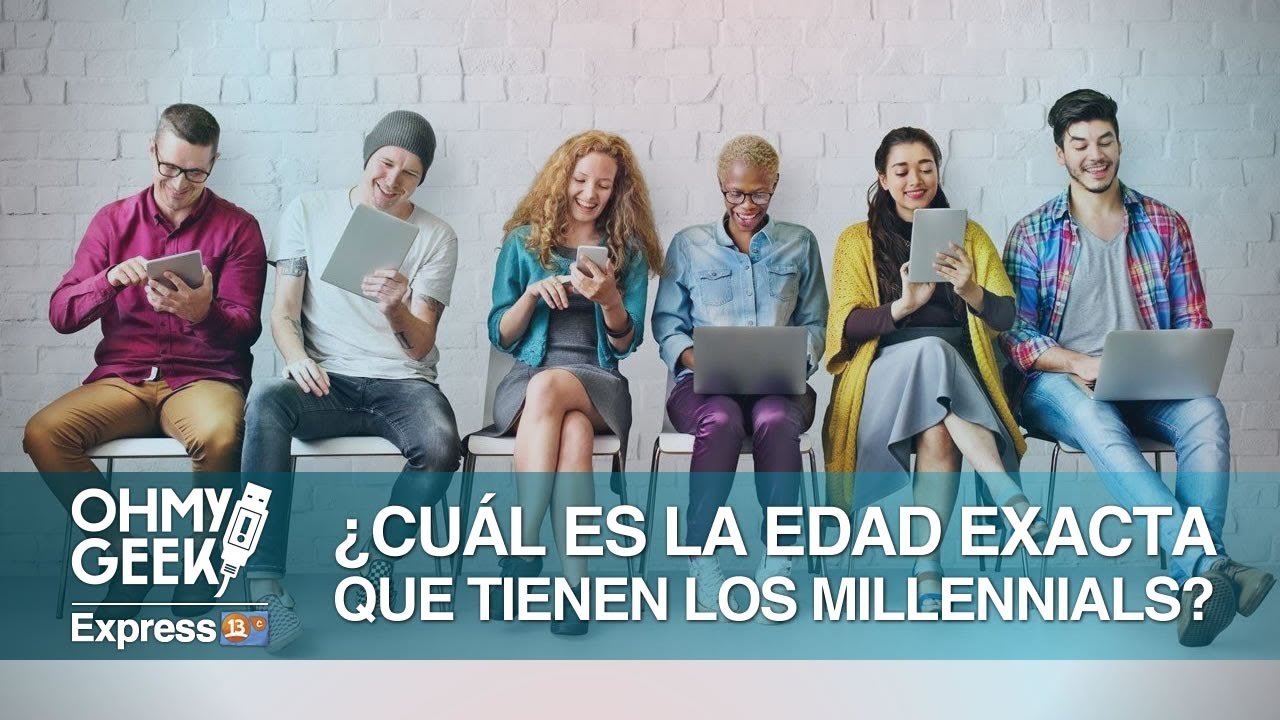 ¿CUÁL es la EDAD exacta para ser denominado ‘MILLENNIAL’?