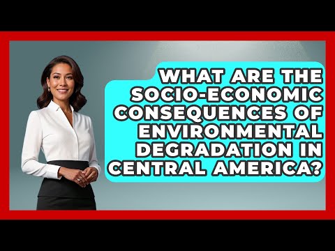 What Are the Socio-Economic Consequences of Environmental Degradation in Central America?
