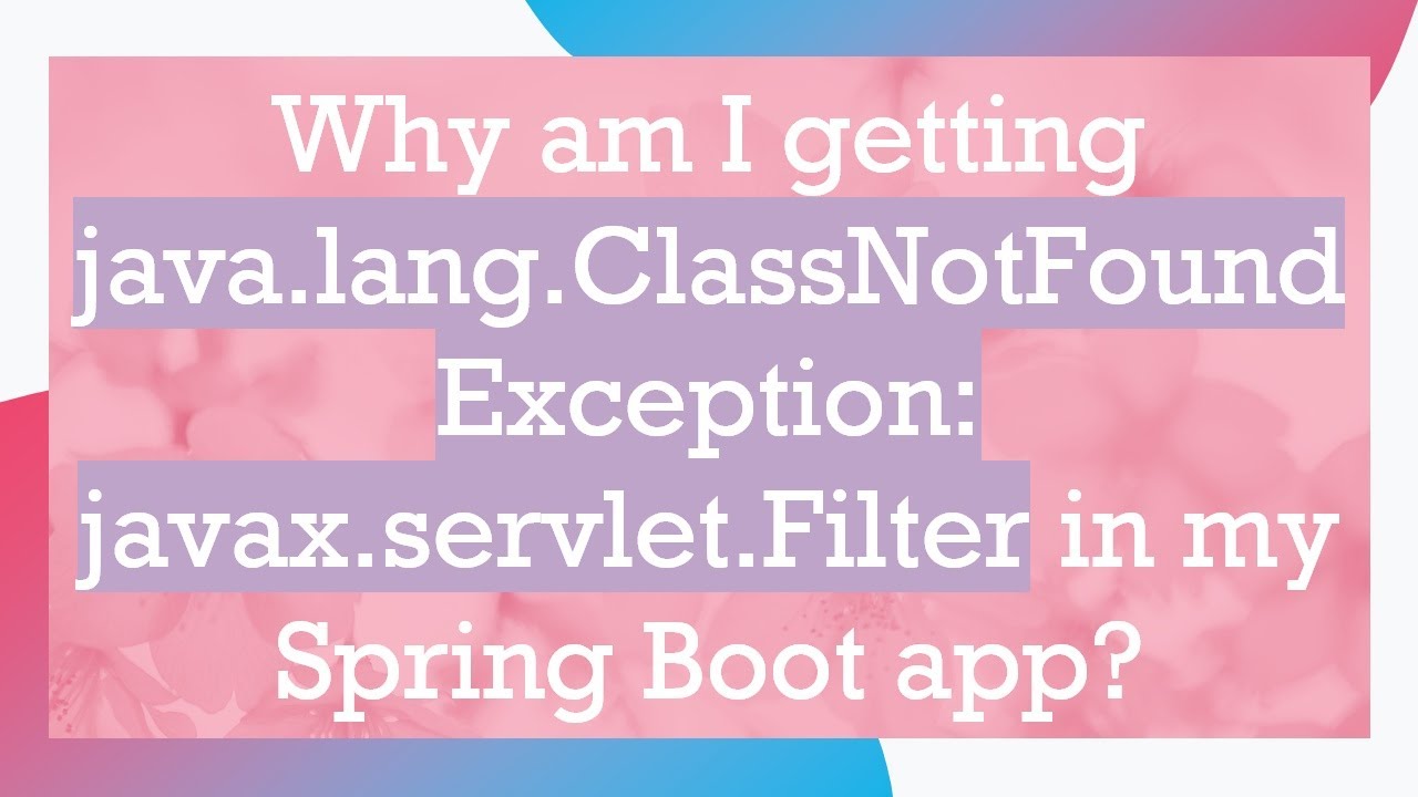 Why am I getting java.lang.ClassNotFoundException: javax.servlet.Filter in my Spring Boot app?