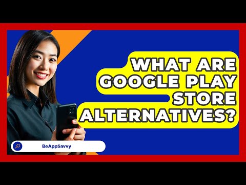 What Are Google Play Store Alternatives? - Be App Savvy