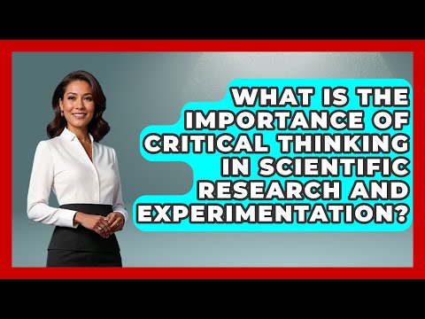 What Is the Importance of Critical Thinking in Scientific Research and Experimentation?