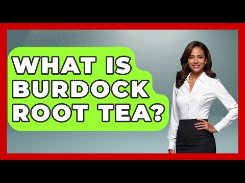 What Is Burdock Root Tea? - Women's Health and Harmony