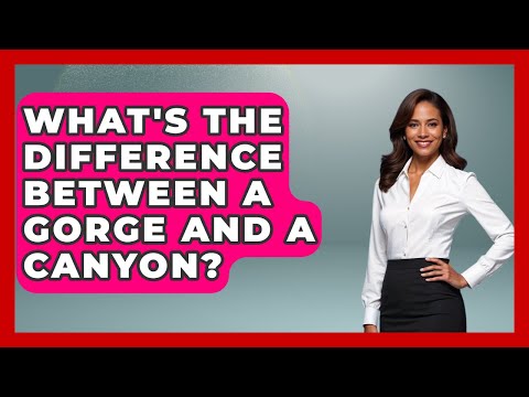 What's The Difference Between A Gorge And A Canyon? - The Geography Atlas