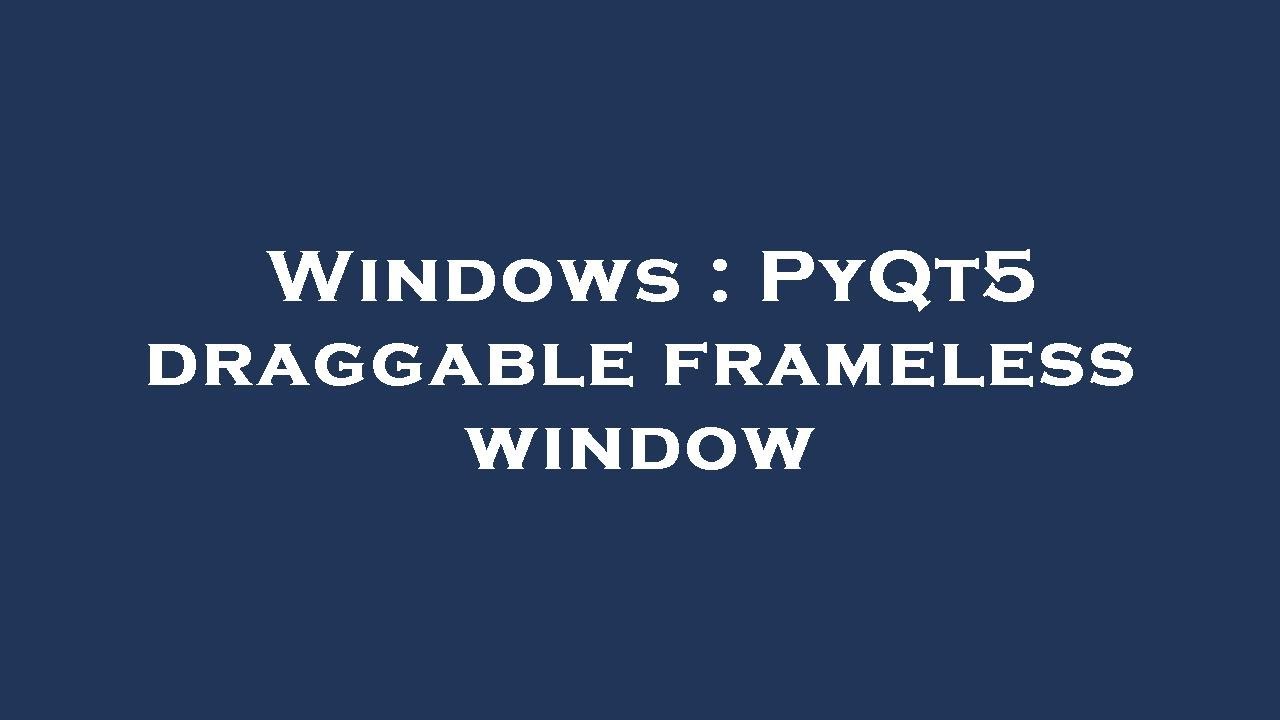 Windows : PyQt5 draggable frameless window