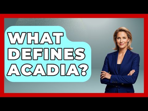 What Defines Acadia? - The Geography Atlas