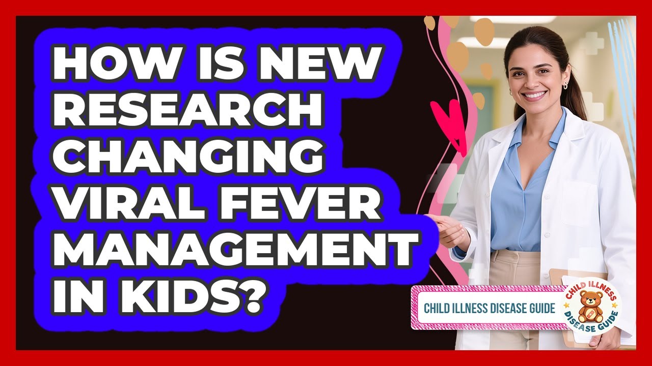 How Is New Research Changing Viral Fever Management In Kids? - Child Illness Disease Guide