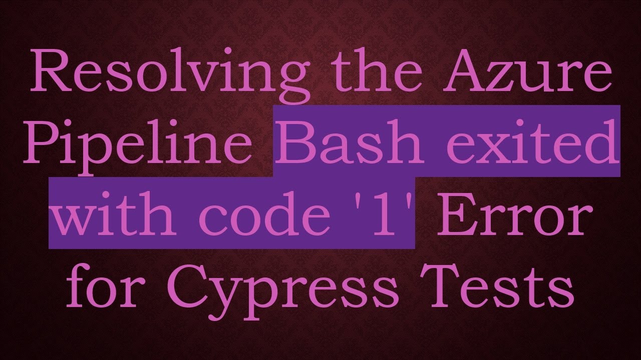 Resolving the Azure Pipeline Bash exited with code '1' Error for Cypress Tests