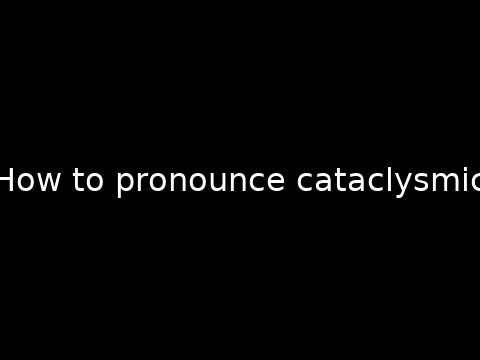 How to pronounce cataclysmic