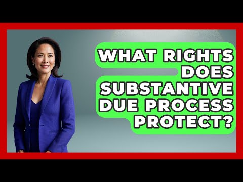 What Rights Does Substantive Due Process Protect? - We Are Liberal
