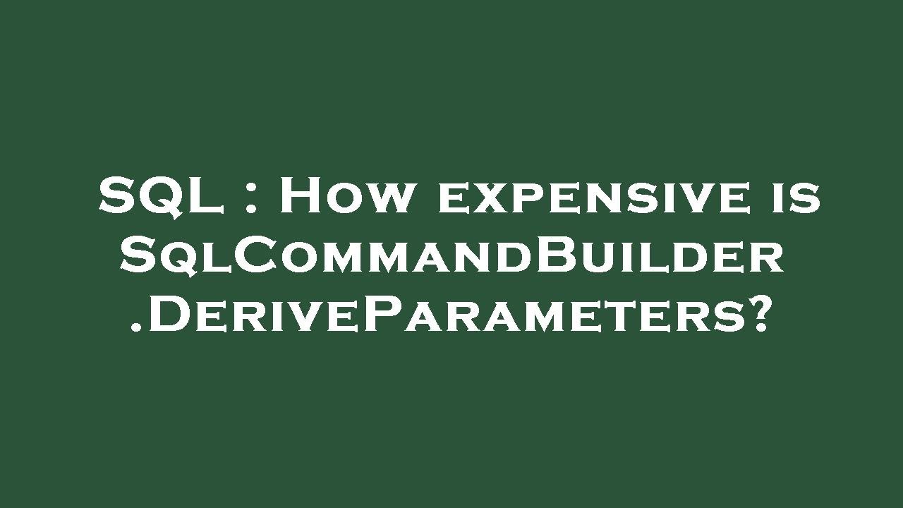 SQL : How expensive is SqlCommandBuilder.DeriveParameters?