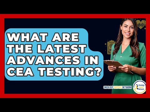 What Are The Latest Advances In CEA Testing? - Oncology Support Network