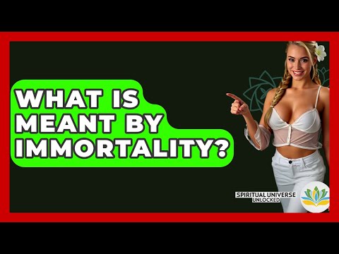 What Is Meant By Immortality? - Spiritual Universe Unlocked