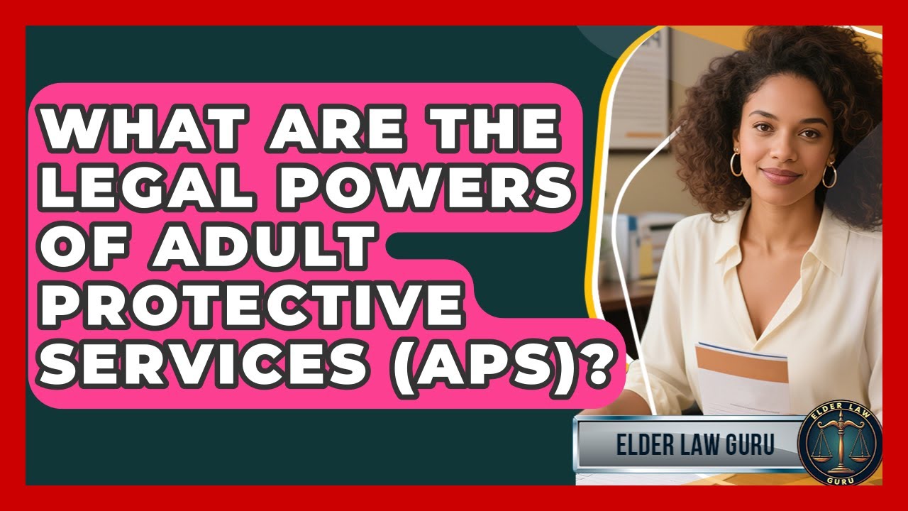 What Are The Legal Powers Of Adult Protective Services (APS)? - Elder Law Guru
