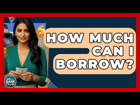 How Much Can I Borrow? - Ask Your Bank Teller