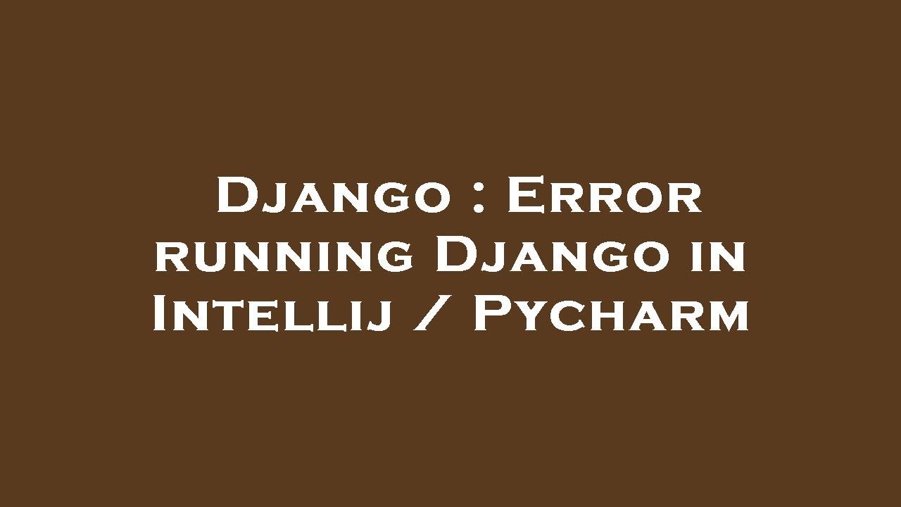 Django : Error running Django in Intellij / Pycharm