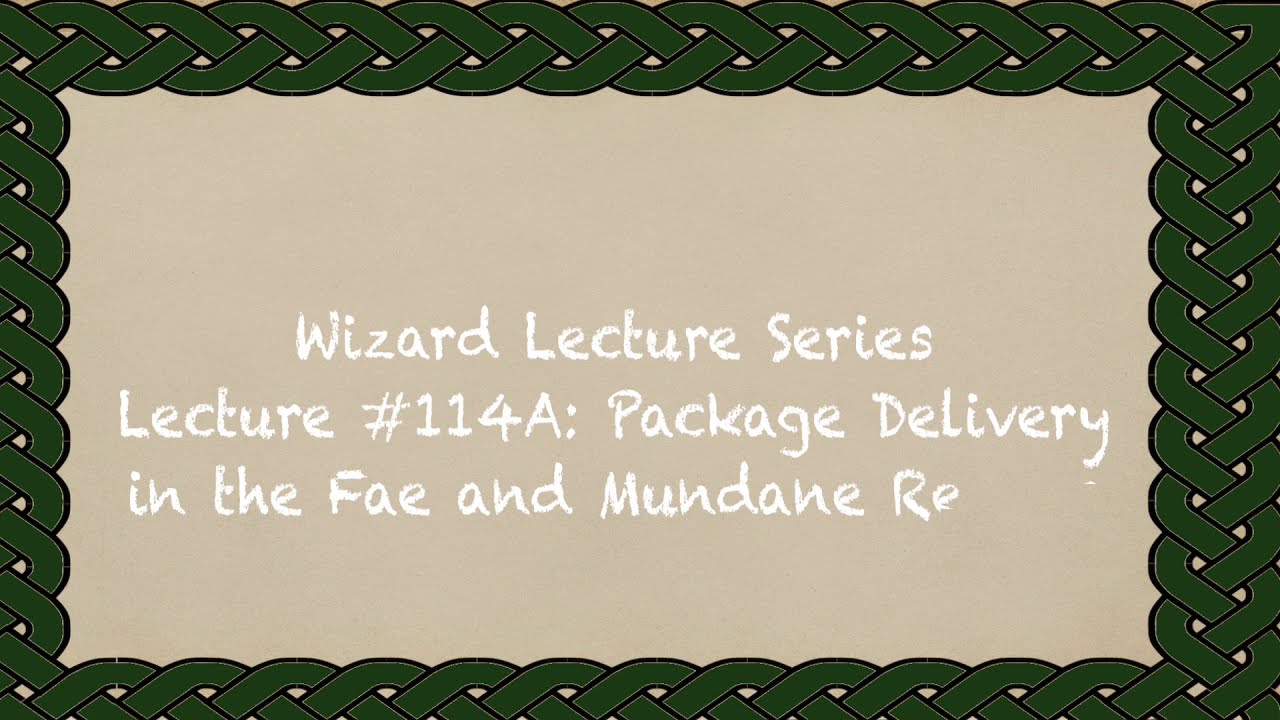 Wizard Lecture Series Lecture # 114A: Package Delivery in the Fae and Mundane Realms