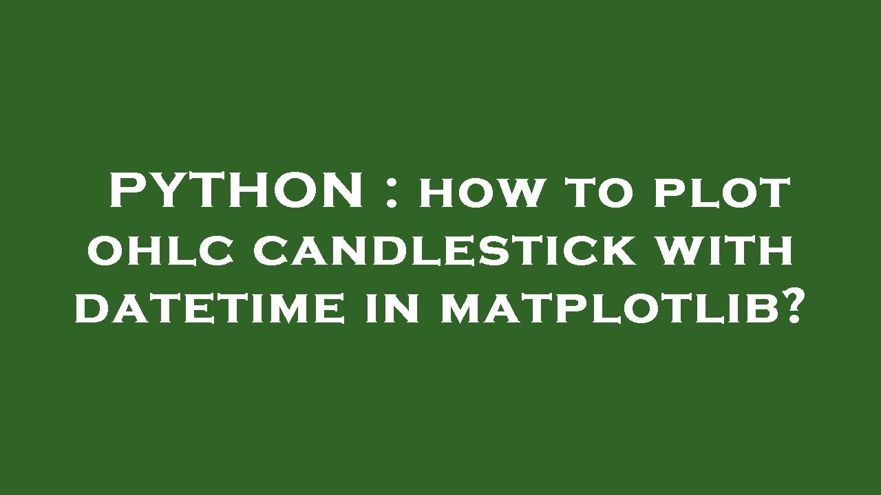 PYTHON : how to plot ohlc candlestick with datetime in matplotlib?