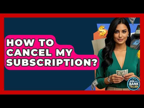 How To Cancel My Subscription? - Ask Your Bank Teller