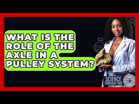 What Is The Role Of The Axle In A Pulley System? - Science Through Time