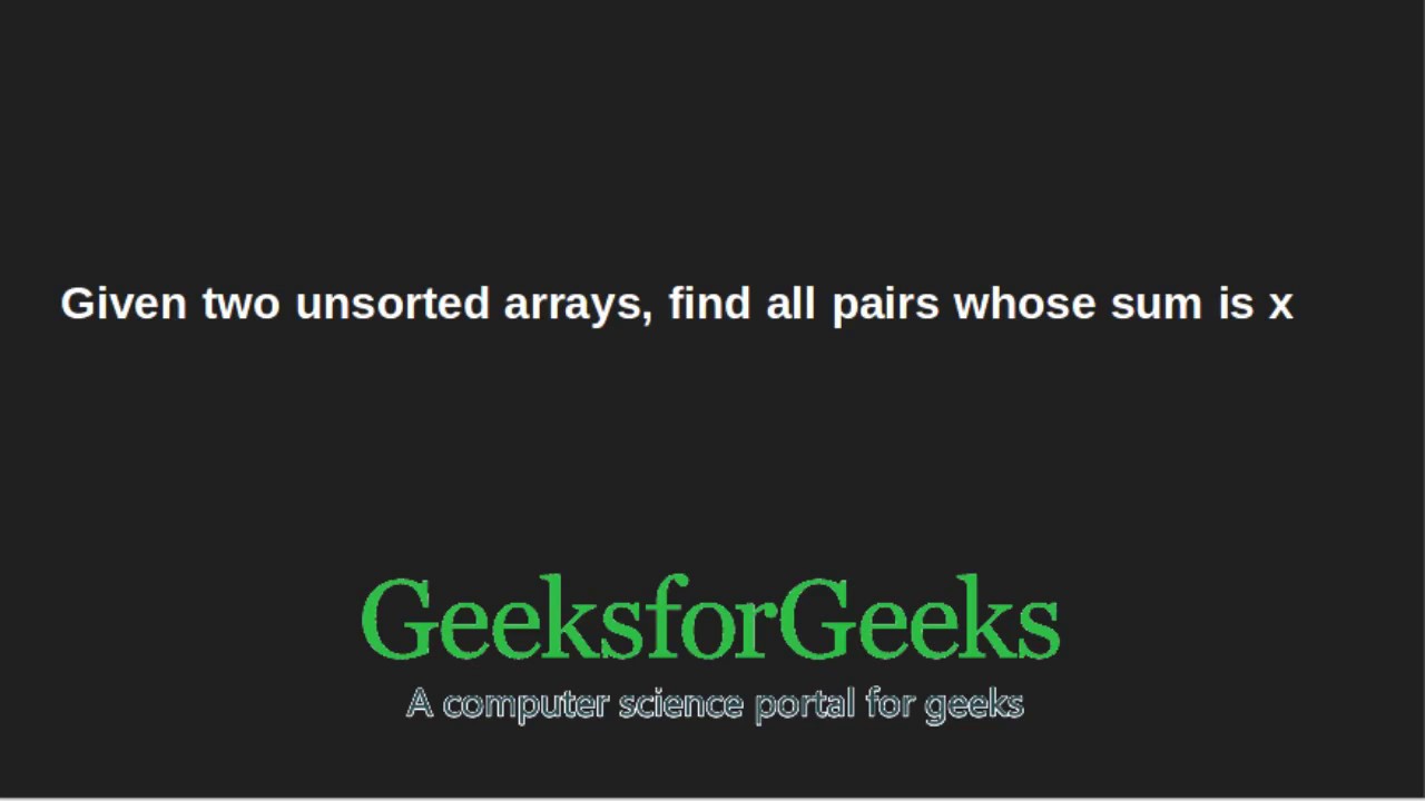 Given two unsorted arrays, find all pairs whose sum is x | GeeksforGeeks