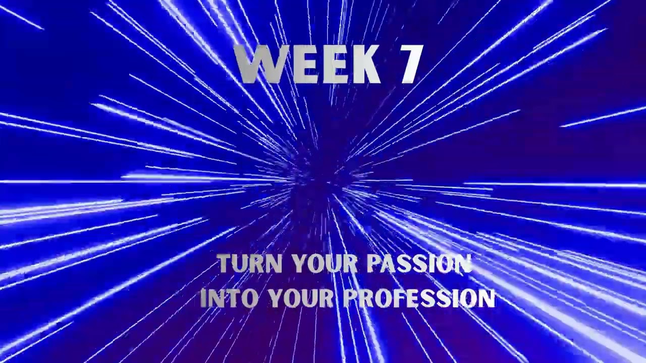 WEEK 7 TURN YOUR PASSION INTO YOUR PROFESSION