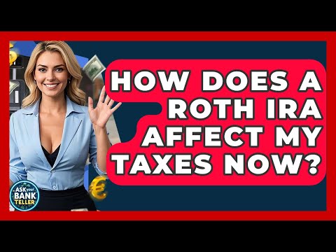 How Does A Roth IRA Affect My Taxes Now? - Ask Your Bank Teller