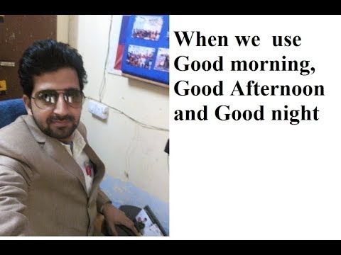 When we should use Good morning, Good Afternoon and Good night