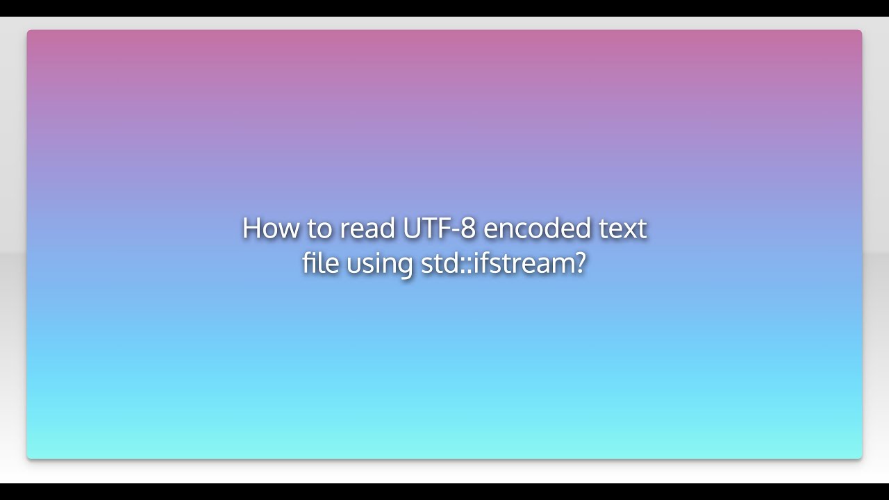 How to read UTF-8 encoded text file using std::ifstream?