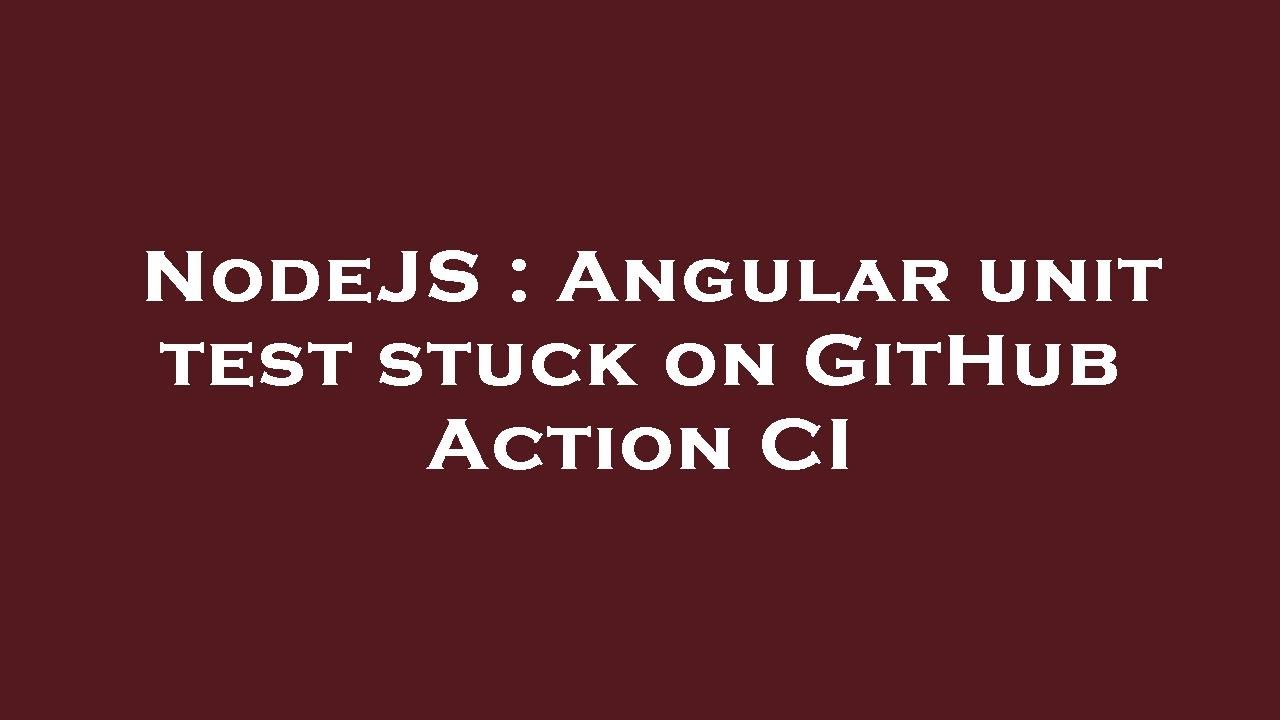 NodeJS : Angular unit test stuck on GitHub Action CI