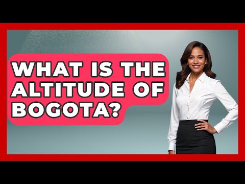 What Is The Altitude Of Bogota? - The Geography Atlas