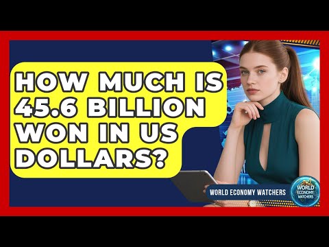 How Much Is 45.6 Billion Won in US Dollars? | World Economy Watchers