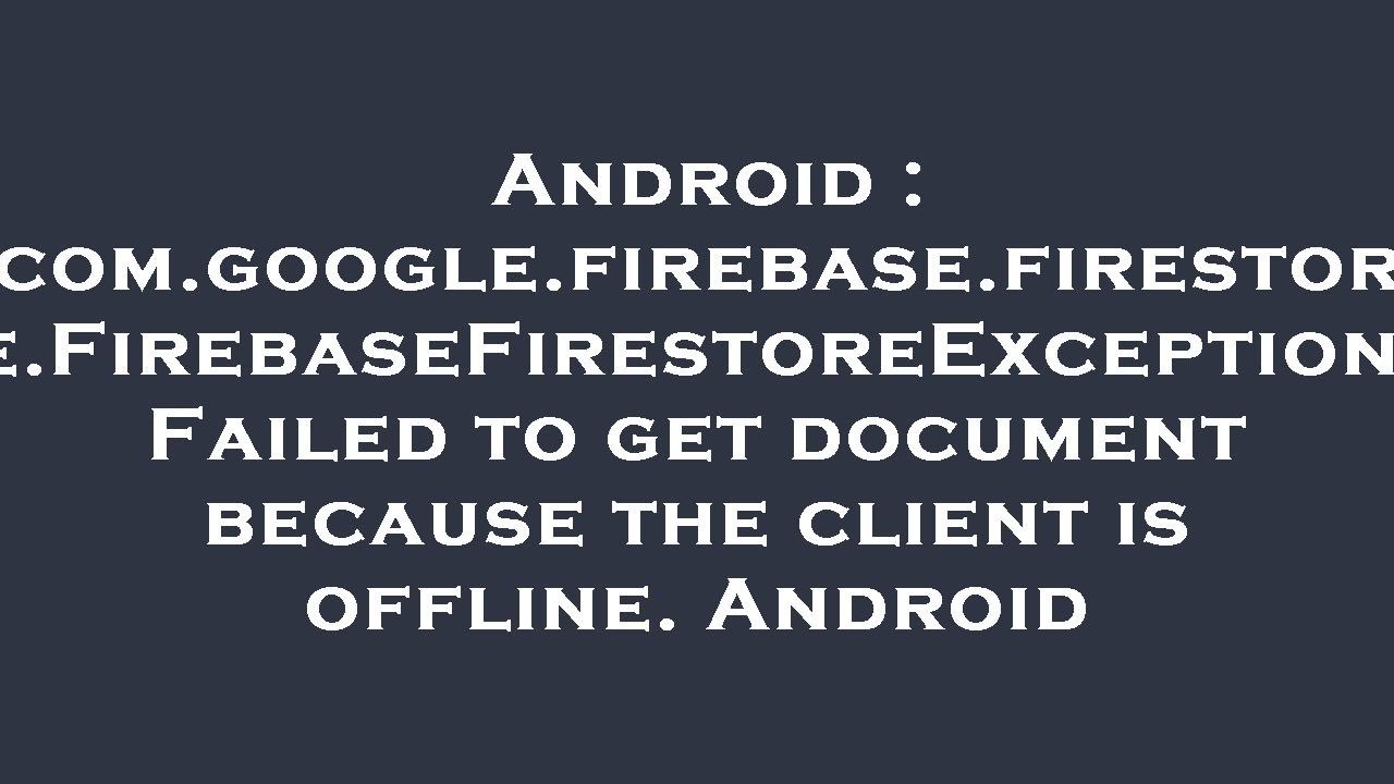 Android : com.google.firebase.firestore.FirebaseFirestoreException: Failed to get document because t