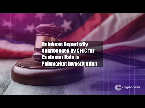 Coinbase Reportedly Subpoenaed by CFTC for Customer Data in