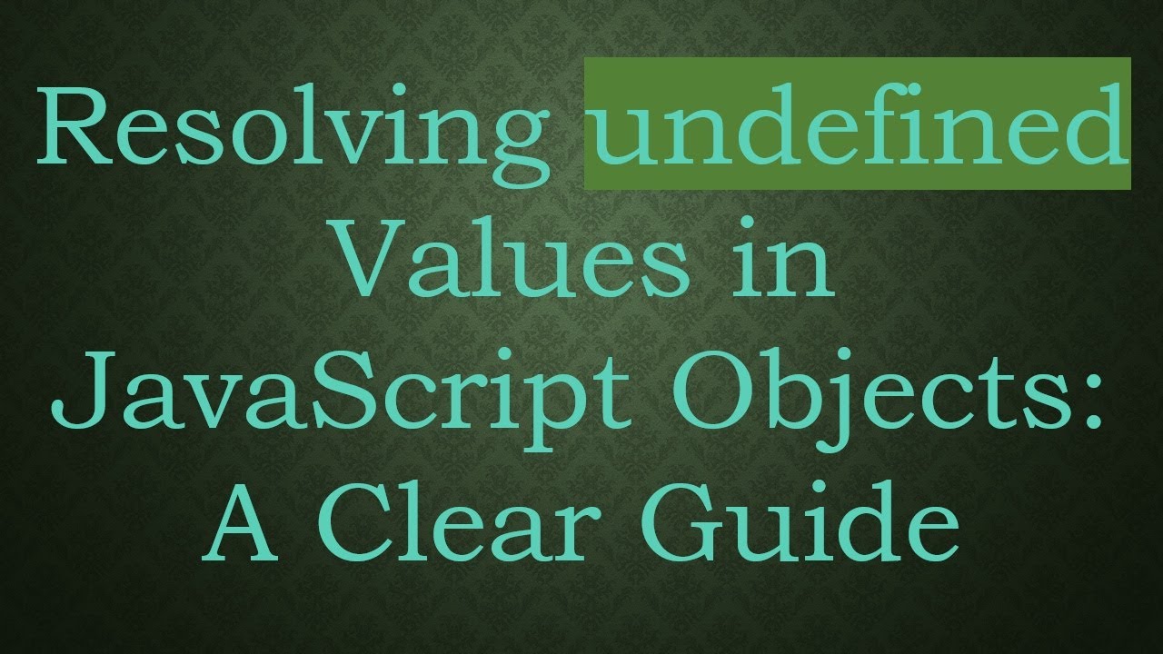 Resolving undefined Values in JavaScript Objects: A Clear Guide