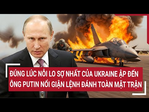 Tâm điểm quốc tế: Nỗi lo sợ nhất của Ukraine đã ập đến, ông Putin đánh toàn mặt trận