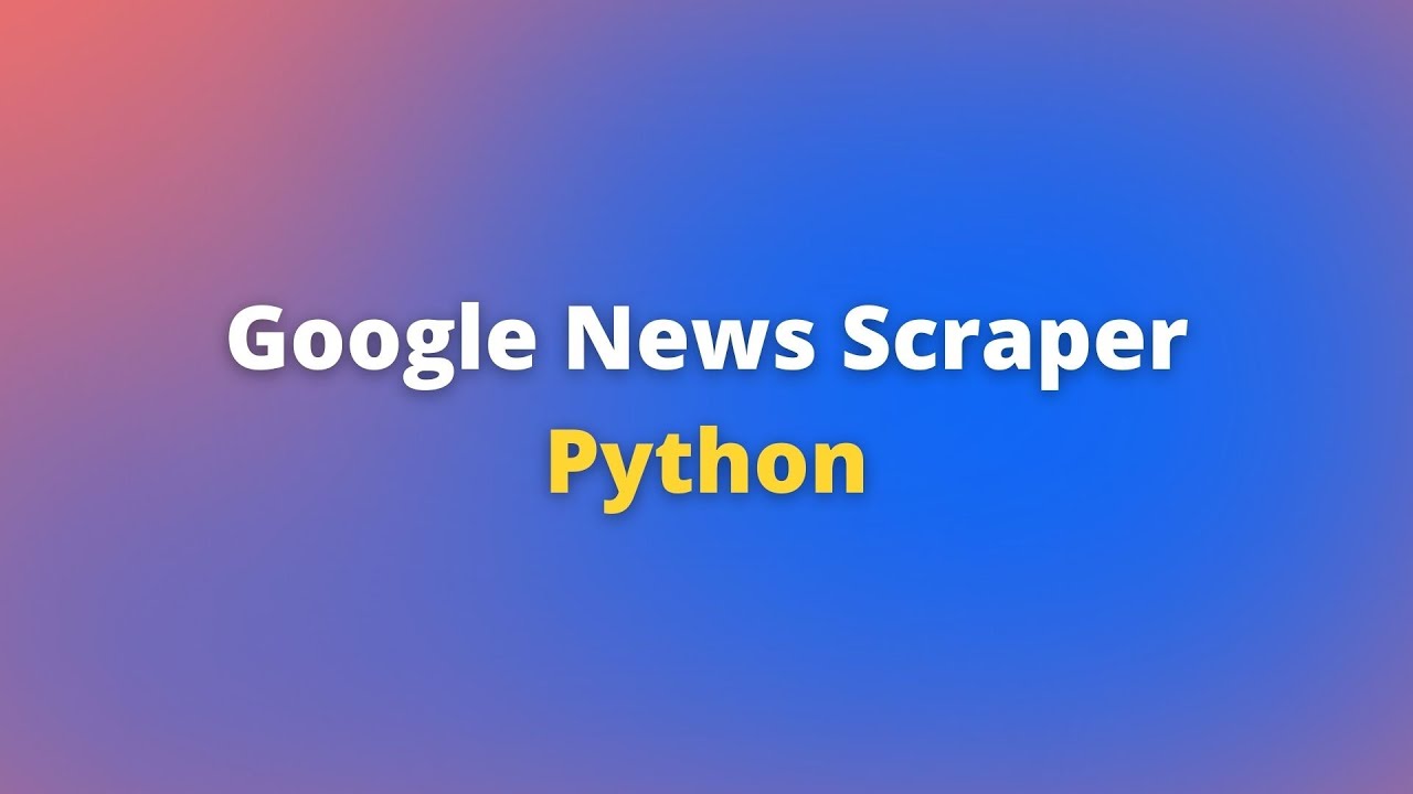 Python Projects - Google News Scraper Python | Scrape News from google python | Python web scraper