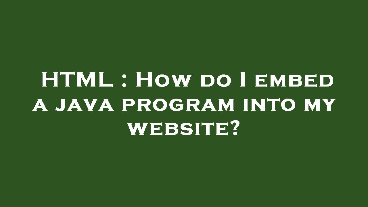 HTML : How do I embed a java program into my website?