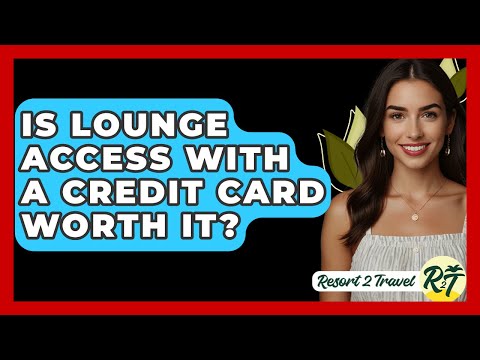 Is Lounge Access With A Credit Card Worth It? - Resort 2 Travel