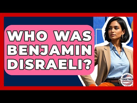 Who Was Benjamin Disraeli? - Together Conservative